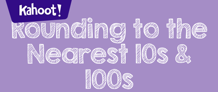 Rounding to the Nearest 10s and 100s - Kahoot! Quiz