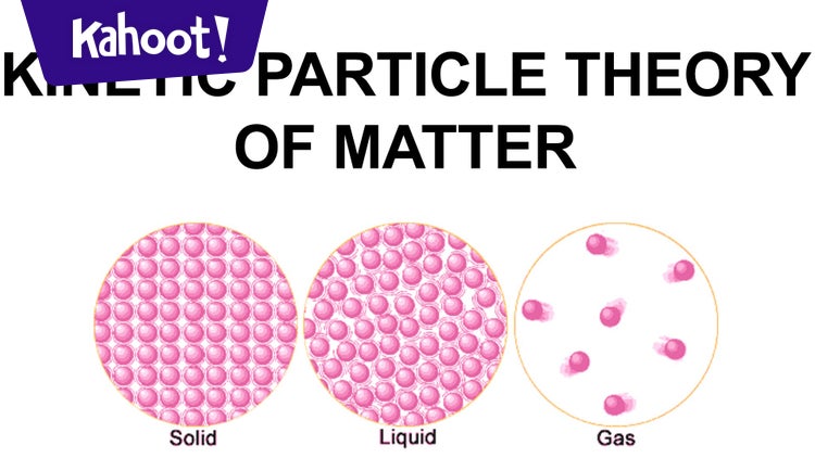 Kinetic Particle theory of Matter - Kahoot! Quiz