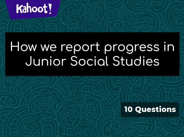 How we report progress in Junior Social Studies - Kahoot! Quiz