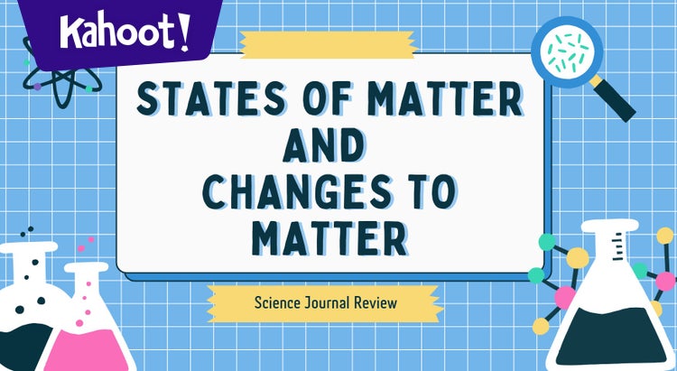 Science Journal: States of Matter and Changes to Matter - Kahoot! Quiz