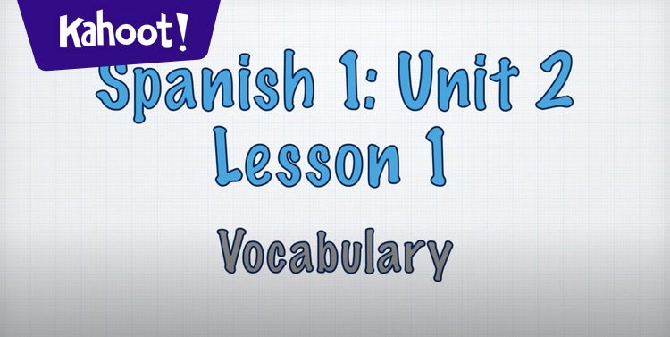 Spanish 1: Unit 2 Lesson 1 Vocabulary - Kahoot! Quiz