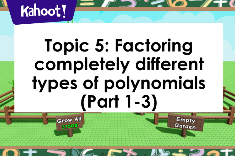 Topic 5: Factoring completely different types of polynomials (Part 1-3) - Kahoot! Quiz