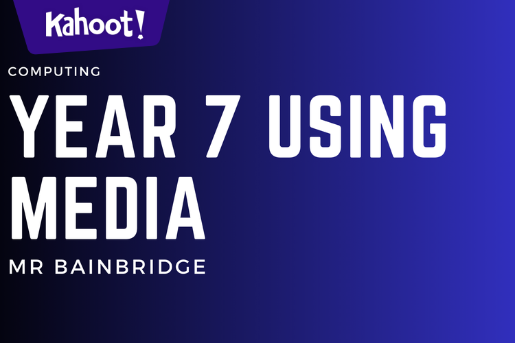 Year 7 Computing - Using Media - Kahoot! Quiz